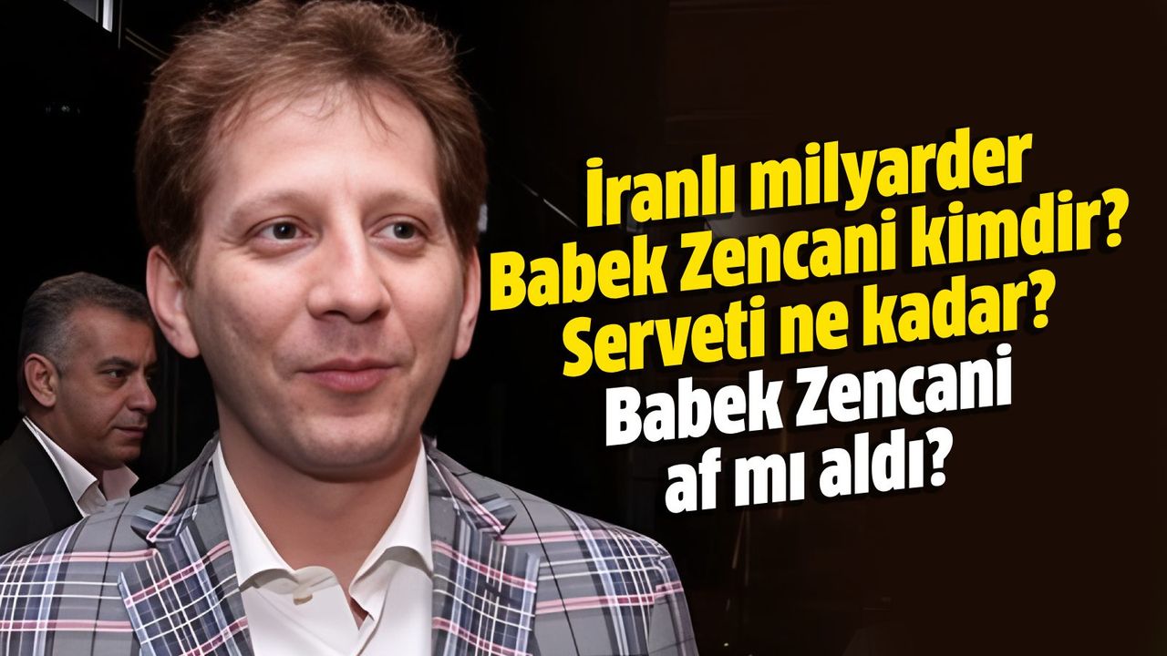 İranlı milyarder Babek Zencani kimdir, kaç yaşında, serveti ne kadar ...
