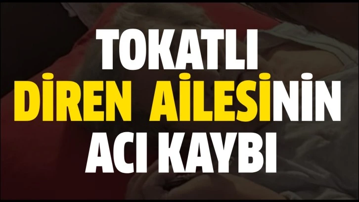 TOKATLI DİREN AİLESİNİN ACI KAYBI - Hürsöz Gazetesi