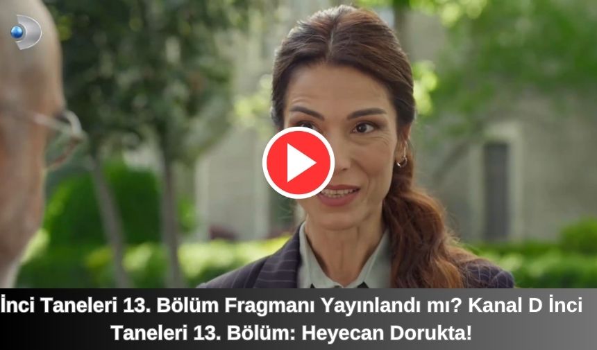 İnci Taneleri 13. Bölüm Fragmanı Yayınlandı mı? Kanal D İnci Taneleri 13. Bölüm: Heyecan Dorukta ...
