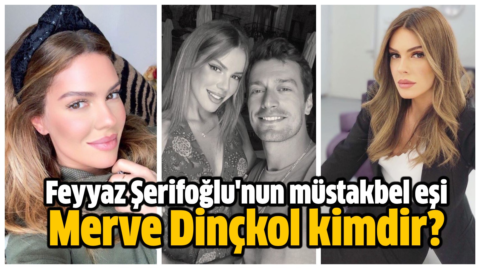 Feyyaz Şerifoğlu'nun müstakbel eşi Merve Dinçkol kimdir? - Hürsöz Gazetesi