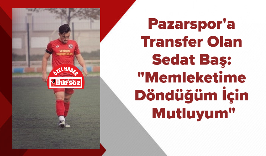 Pazarspor'a Transfer Olan Sedat Baş: "Memleketime Döndüğüm İçin ...